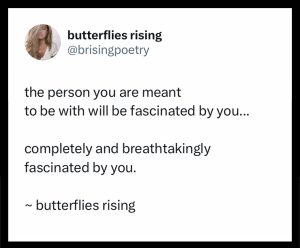 the person you are meant to be with will be fascinated by you...