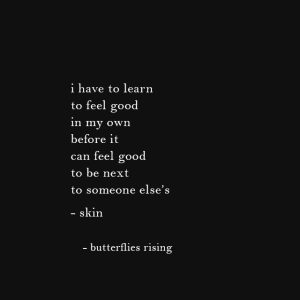 i have to learn to feel good in my own before it can feel good to be ...