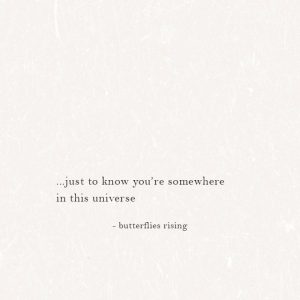 just to know you’re somewhere in this universe - butterflies rising