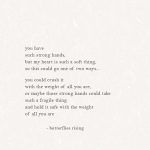 you have such strong hands, but my heart is such a soft thing, so this