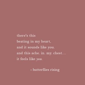 there's this beating in my heart, and it sounds like you. and this ache.