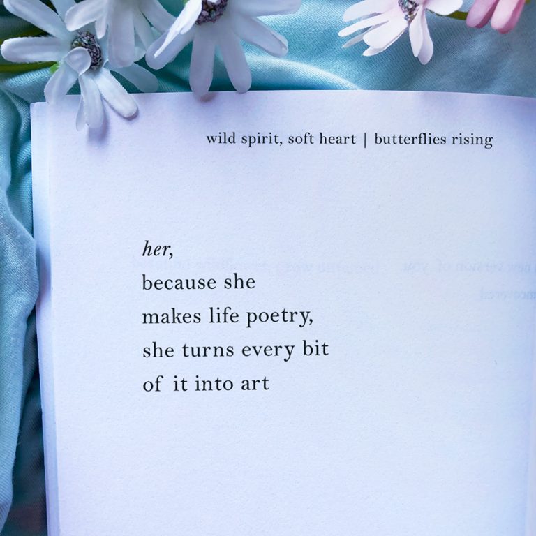 her, because she makes life poetry, she turns every bit of it into art