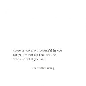 there is too much beautiful in you for you to not let beautiful be who ...