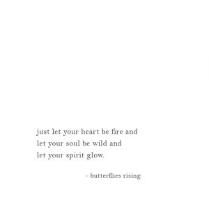 just let your heart be fire and let your soul be wild and let your ...